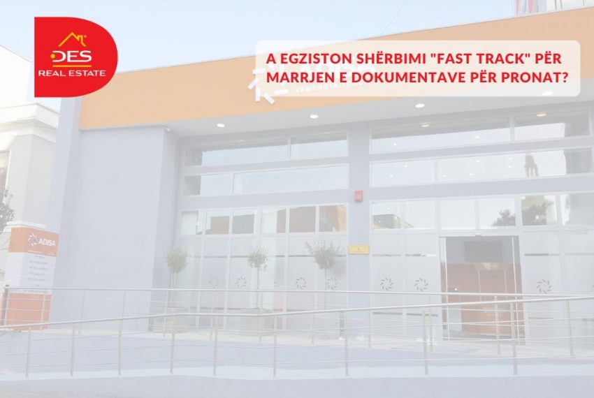 A egziston shërbimi "Fast Track" për marrjen e dokumentave për pronat ...